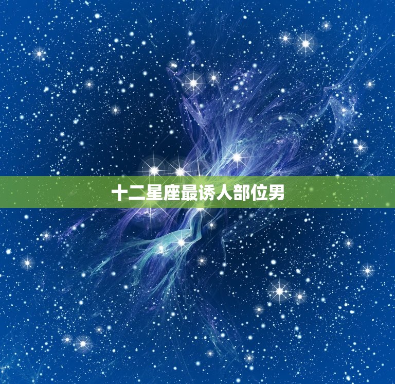 十二星座最诱人部位男探秘哪个星座男最吸引人