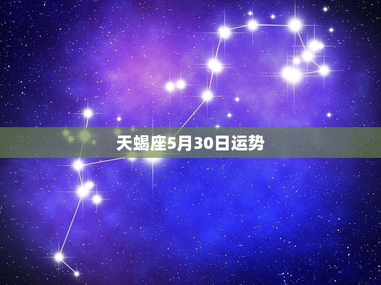 天蝎座5月30日运势今日财运旺盛事业顺利