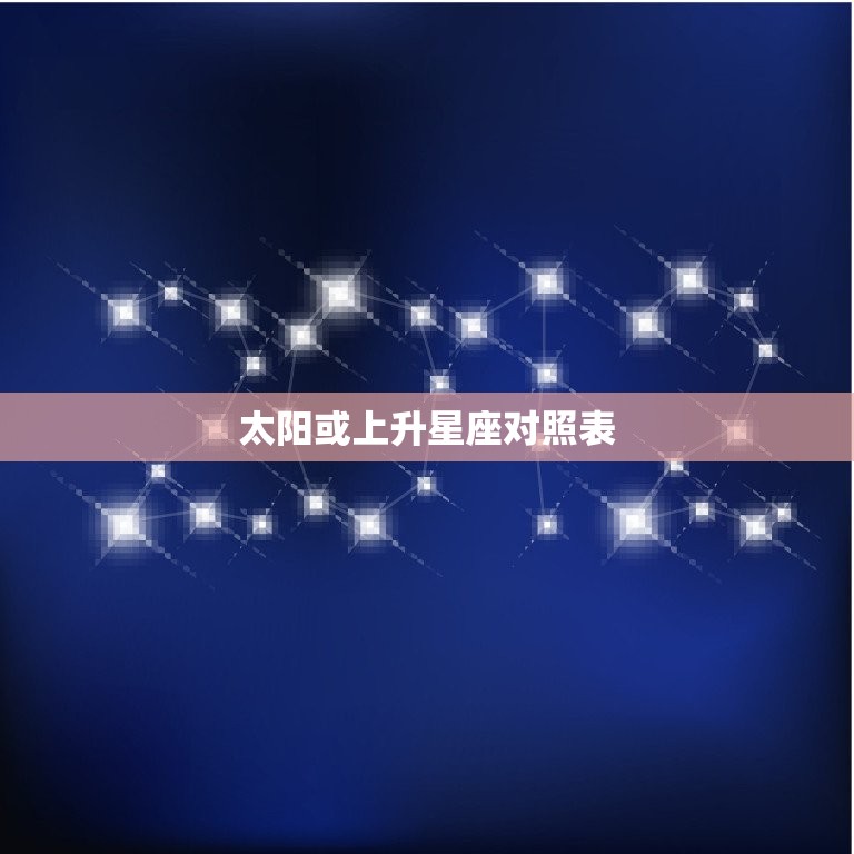 太阳或上升星座对照表如何解读你的星座