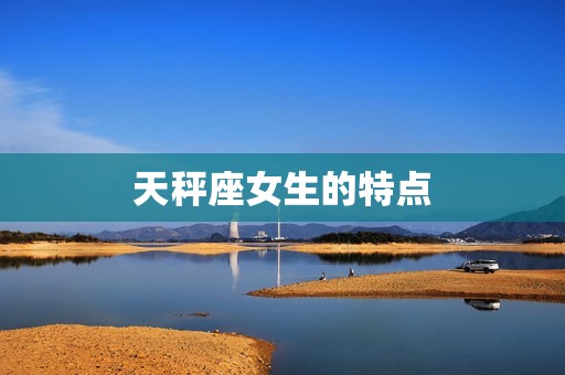哪个星座天秤座女生星座大介绍