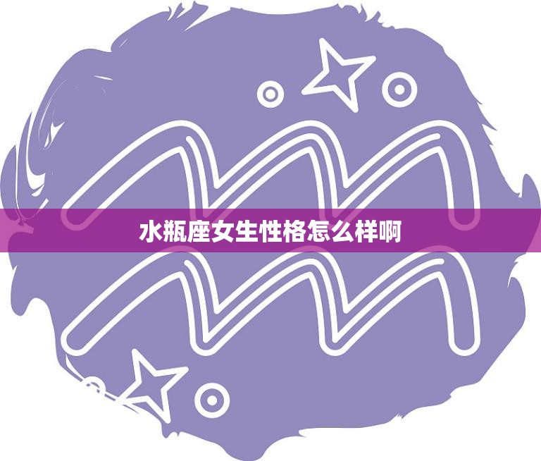 水瓶座女生性格怎么样啊 解析水瓶女的性格特点