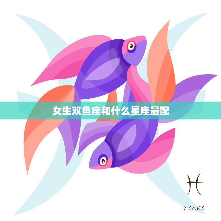 女生双鱼座和什么星座最配完美星座组合揭秘